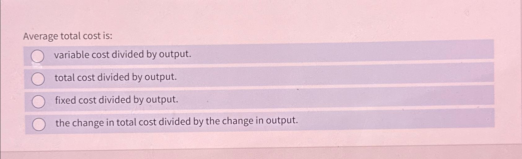 Solved Average total cost is:variable cost divided by | Chegg.com