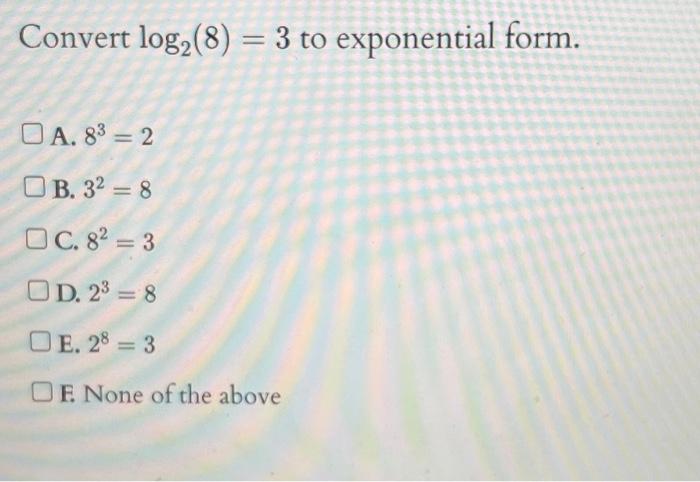 Solved Convert log2(8)=3 to exponential form. A. 83=2 B. | Chegg.com