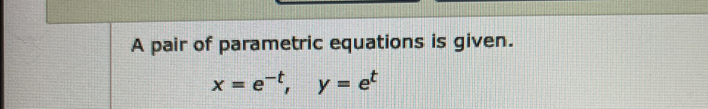 Solved A pair of parametric equations is given.x=e-t,y=et | Chegg.com