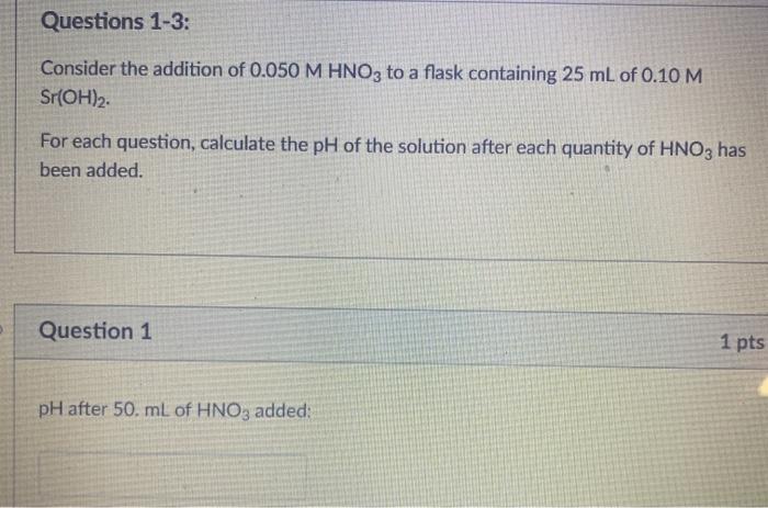 Solved Questions 1-3: Consider the addition of 0.050 M HNO3 | Chegg.com Solved Questions 1-3: Consider the addition of 0.050 M HNO3 | Chegg.com
