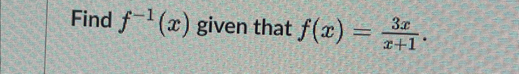Solved Find f-1(x) ﻿given that f(x)=3xx+1 | Chegg.com