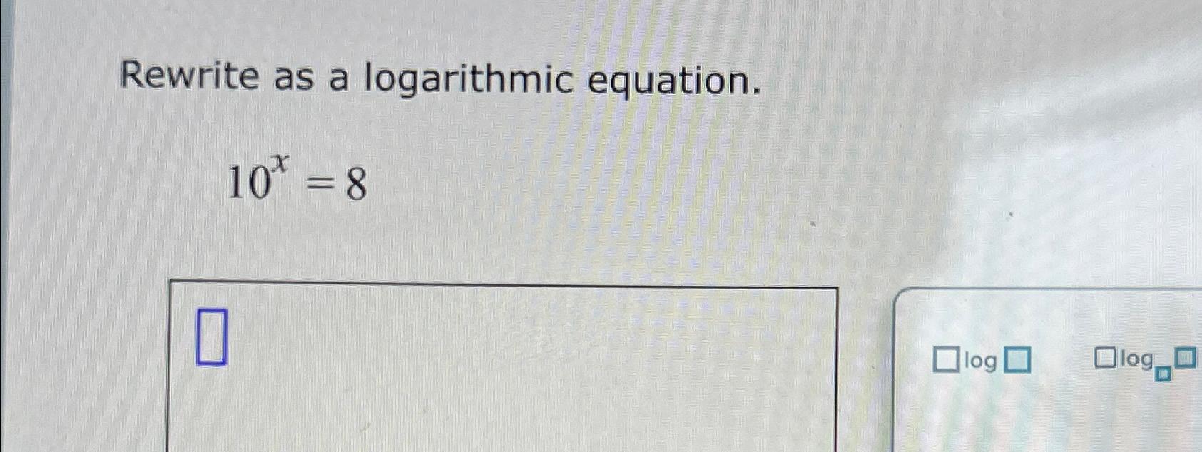 Solved Rewrite as a logarithmic equation.10x=8 | Chegg.com