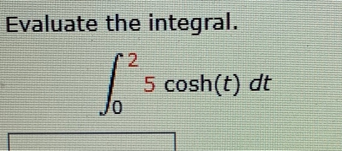 Solved Evaluate the integral. 2 5 cosh(t) dt Jo | Chegg.com