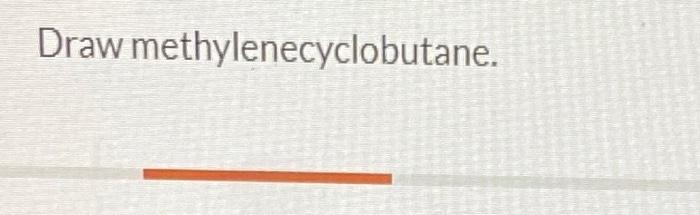 Solved Draw methylenecyclobutane. | Chegg.com