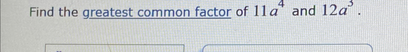 Solved Find the greatest common factor of 11a4 ﻿and 12a3. | Chegg.com