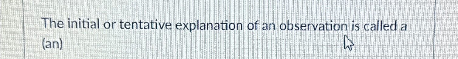Solved The initial or tentative explanation of an | Chegg.com