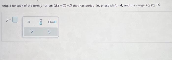 Solved Write a function of the form y=Acos(Bx−C)+D that has | Chegg.com