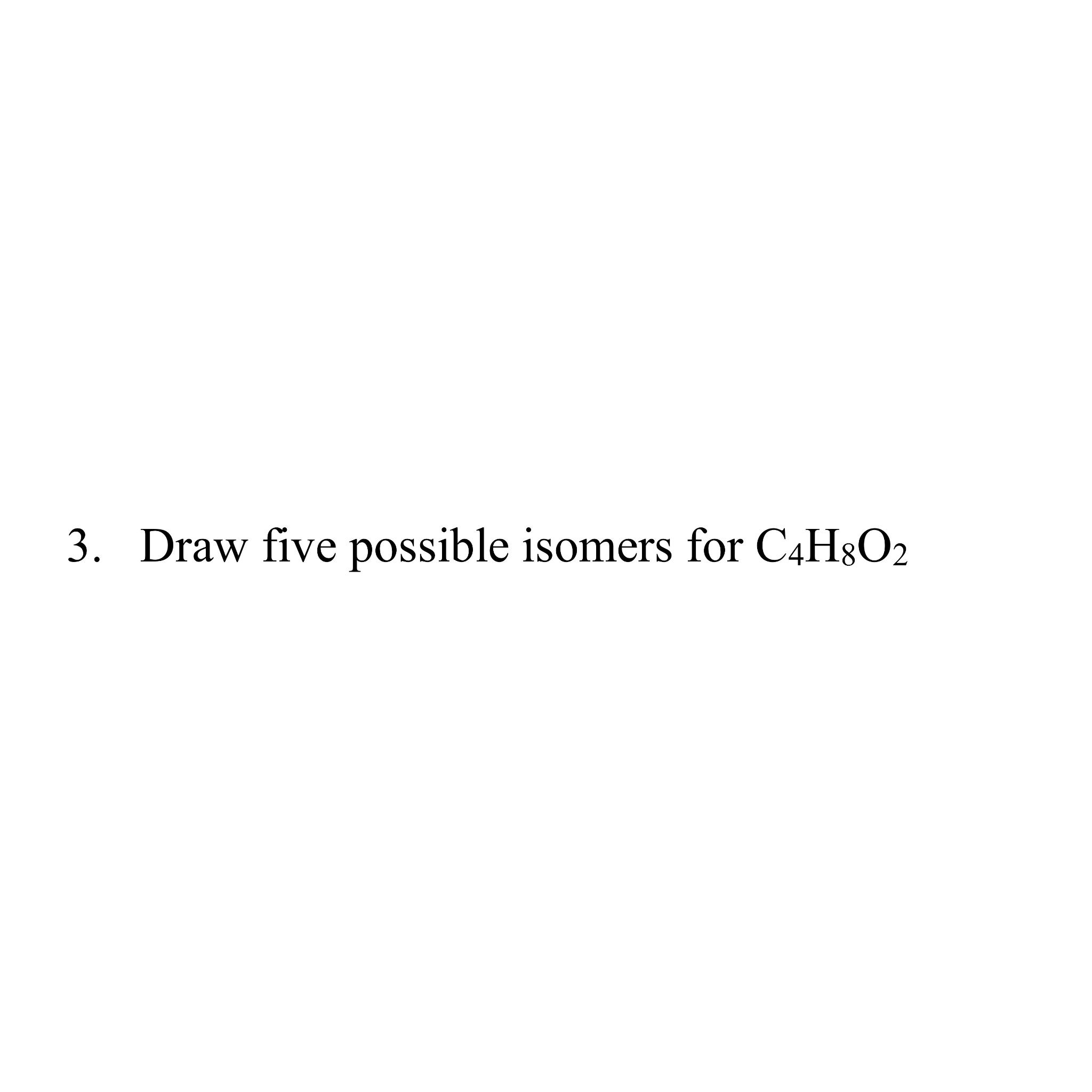 Solved Draw Five Possible Isomers For C4h8o2