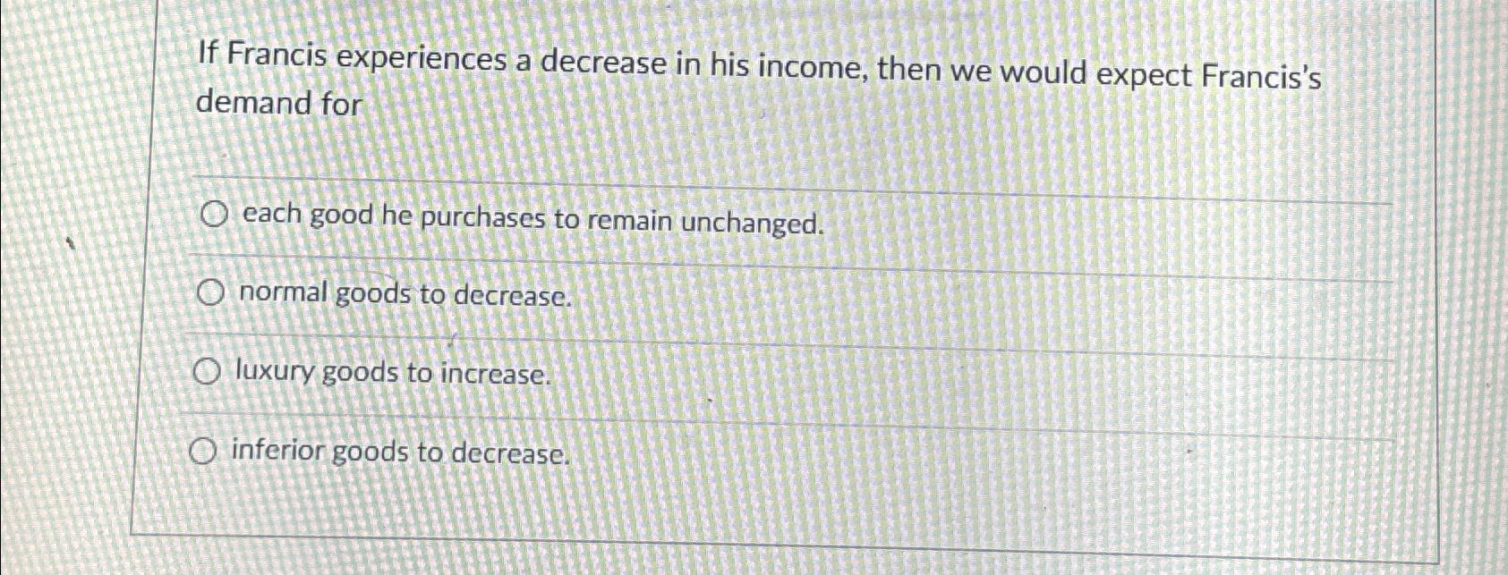 Solved If Francis experiences a decrease in his income, then | Chegg.com