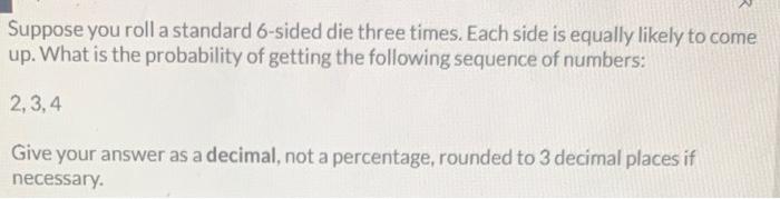 Solved Suppose you roll a standard 6-sided die three times. | Chegg.com