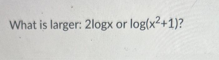 Solved What is larger: 2logx or log(x2+1) ? | Chegg.com
