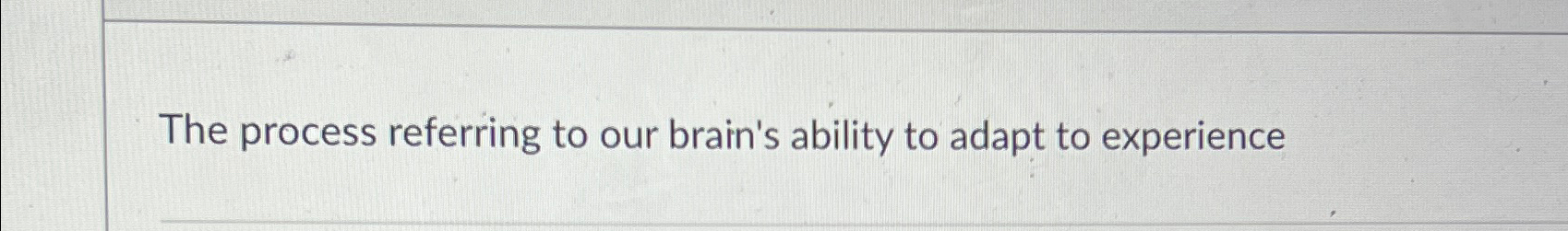 Solved The process referring to our brain's ability to adapt | Chegg.com