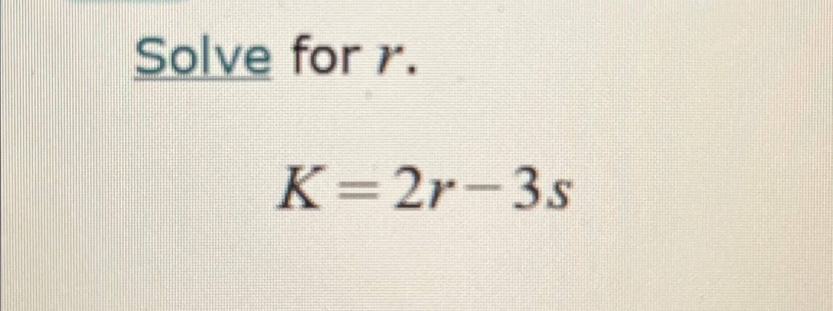 Solved Solve for r.K=2r-3s | Chegg.com