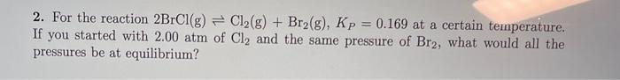 Solved 2. For the reaction 2BrCl(g) + Cl2(g) + Br2(g), Kp = | Chegg.com