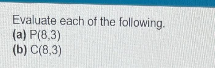 Solved Evaluate each of the following. (a) P(8,3) (b) C(8,3) | Chegg.com