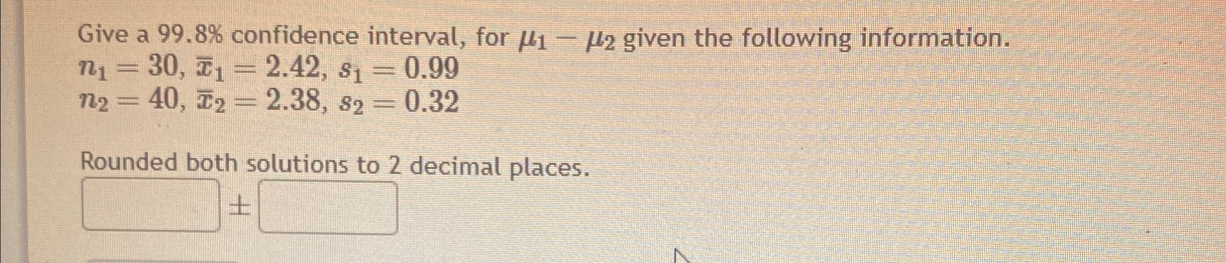 Solved Give a 99.8% ﻿confidence interval, for μ1-μ2 ﻿given | Chegg.com