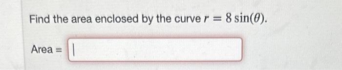 Solved Find the area enclosed by the curve r=8sin(θ). | Chegg.com