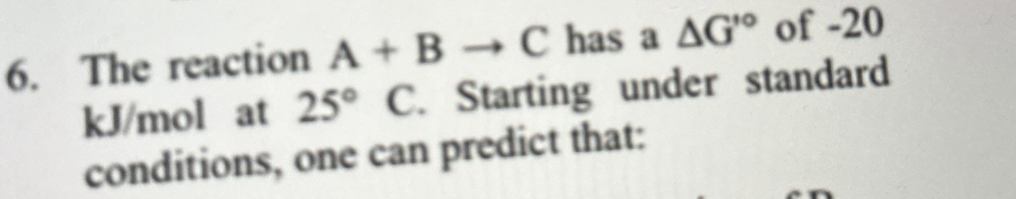 Solved The reaction A+B→C ﻿has a ΔG@@ ﻿of -20kJmol ﻿at 25°C. | Chegg.com