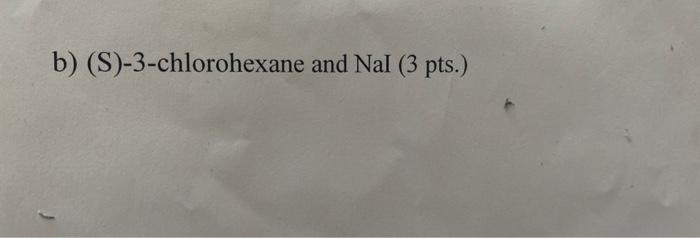 Solved b) (S)-3-chlorohexane and Nal (3 pts.) | Chegg.com