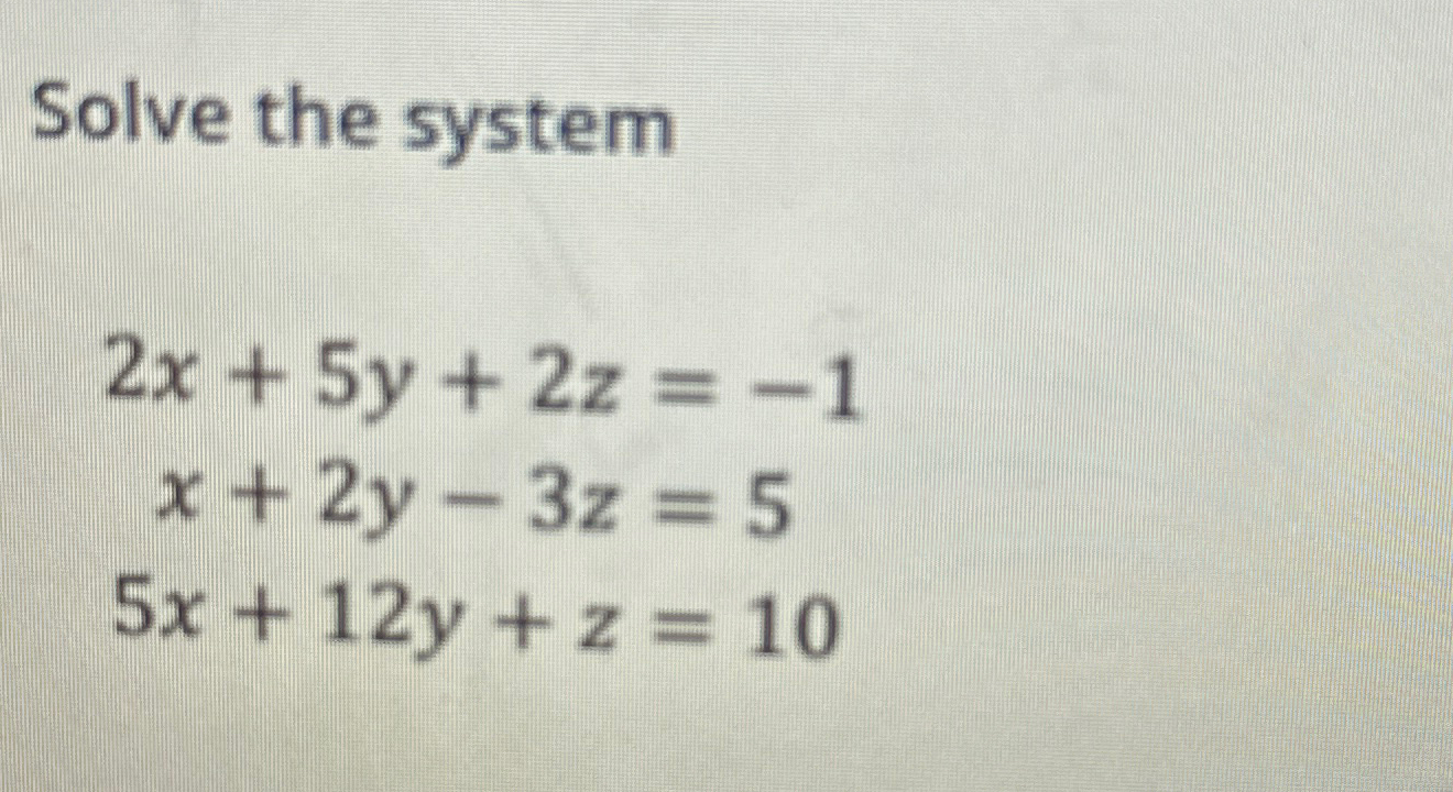 Solved Solve the system2x+5y+2z=-1x+2y-3z=55x+12y+z=10solve | Chegg.com