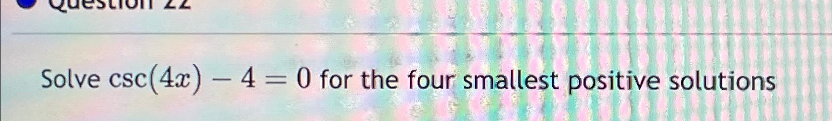 Solved Solve csc(4x)-4=0 ﻿for the four smallest positive | Chegg.com