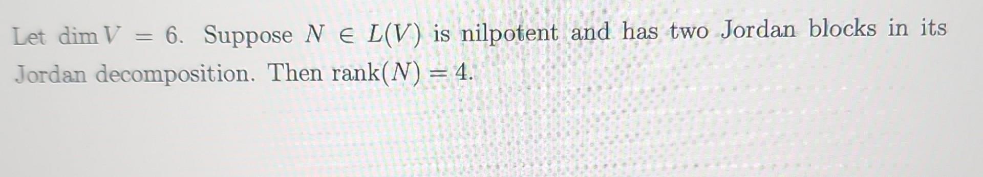 Solved Let dimV=6. Suppose N∈L(V) is nilpotent and has two | Chegg.com