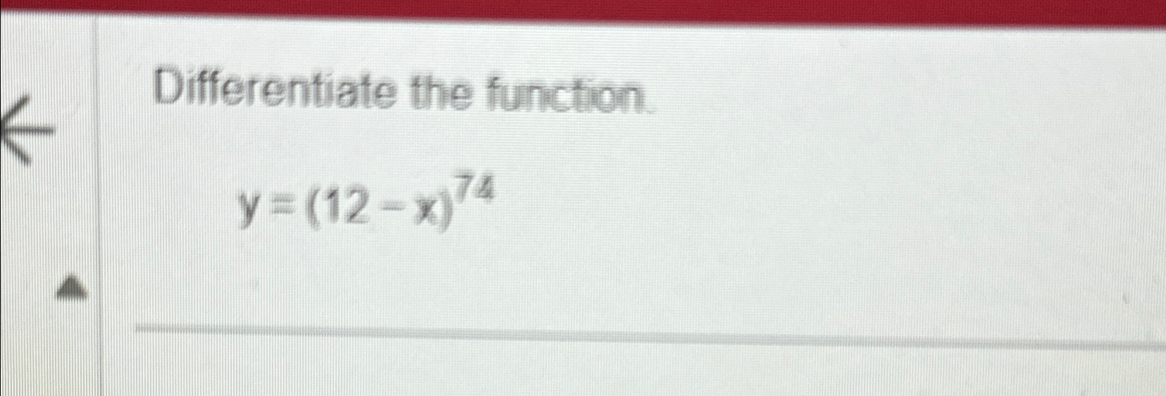 Solved Differentiate the function.y=(12-x)74 | Chegg.com