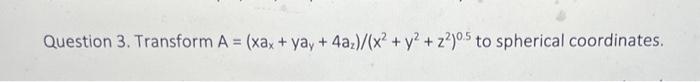 Solved Question 3. Transform A=(xax+yay+4az)/(x2+y2+z2)0.5 | Chegg.com