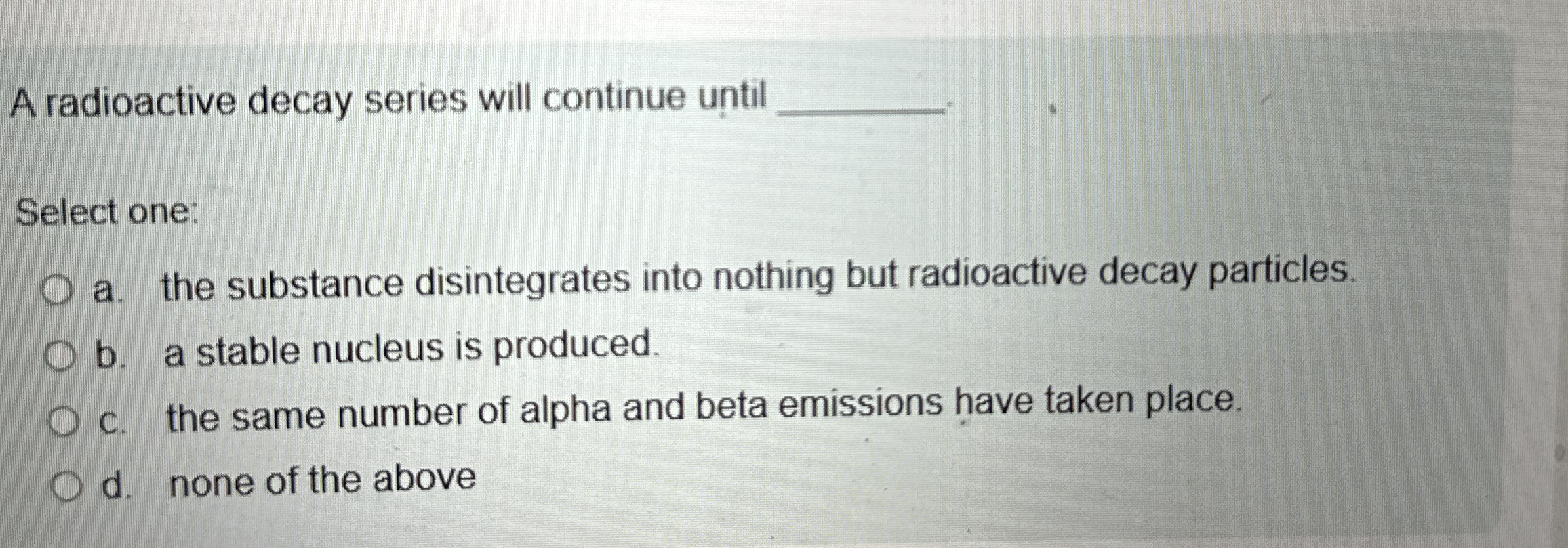 Solved A radioactive decay series will continue until | Chegg.com