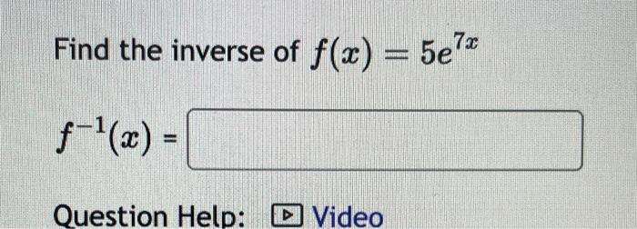 Solved Find the inverse of f(x)=5e7x f−1(x)= Question Help: | Chegg.com