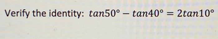 Solved Verify the identity: tan50° – tan40° = 2tan10° = 1 | Chegg.com