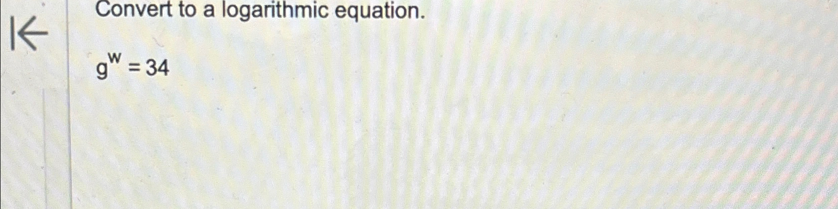Solved Convert to a logarithmic equation.gw=34 | Chegg.com