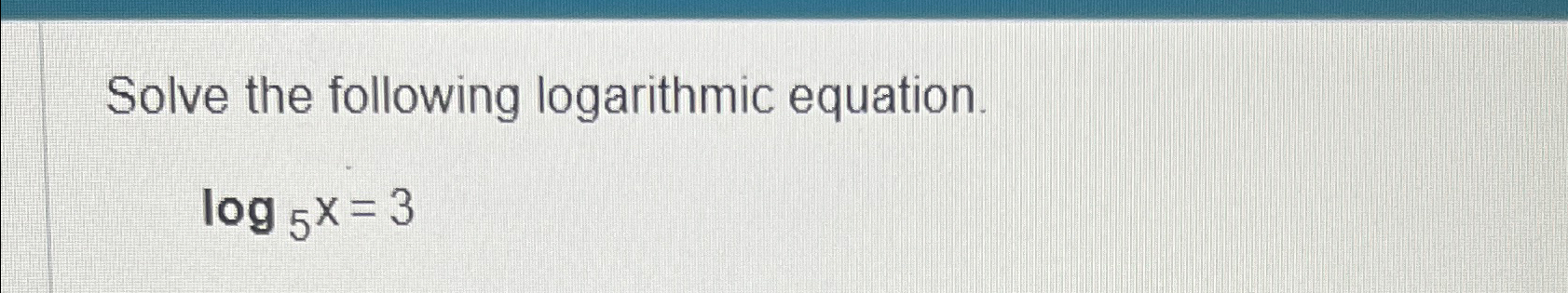 Solved Solve the following logarithmic equation.log5x=3 | Chegg.com