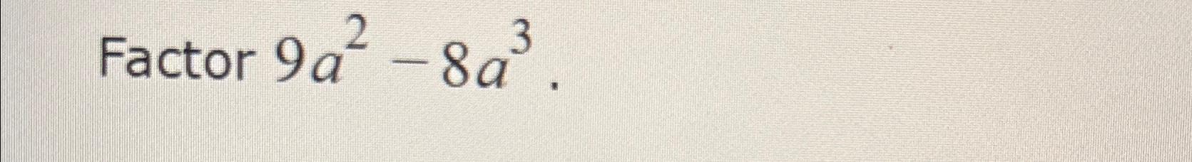 Solved Factor 9a2-8a3 | Chegg.com