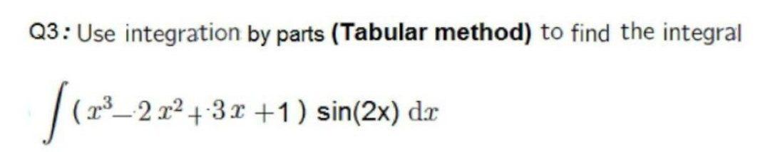 Solved Q3: Use integration by parts (Tabular method) to find | Chegg.com