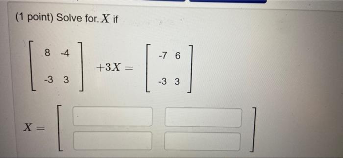 Solved (1 point) Solve for. X if 8 -4 -76 +3X= -3 3 -3 3 X= | Chegg.com
