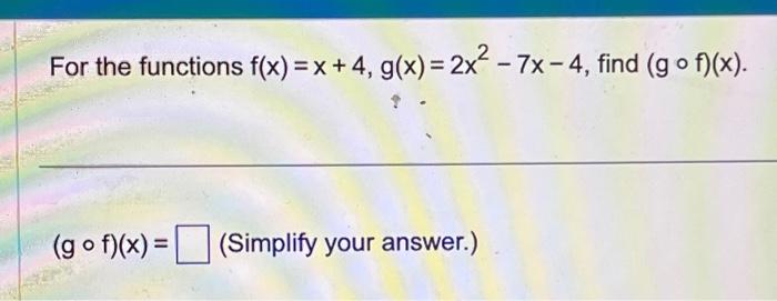 Solved For the functions f(x) = x + 4, g(x) = 2x² - 7x-4, | Chegg.com