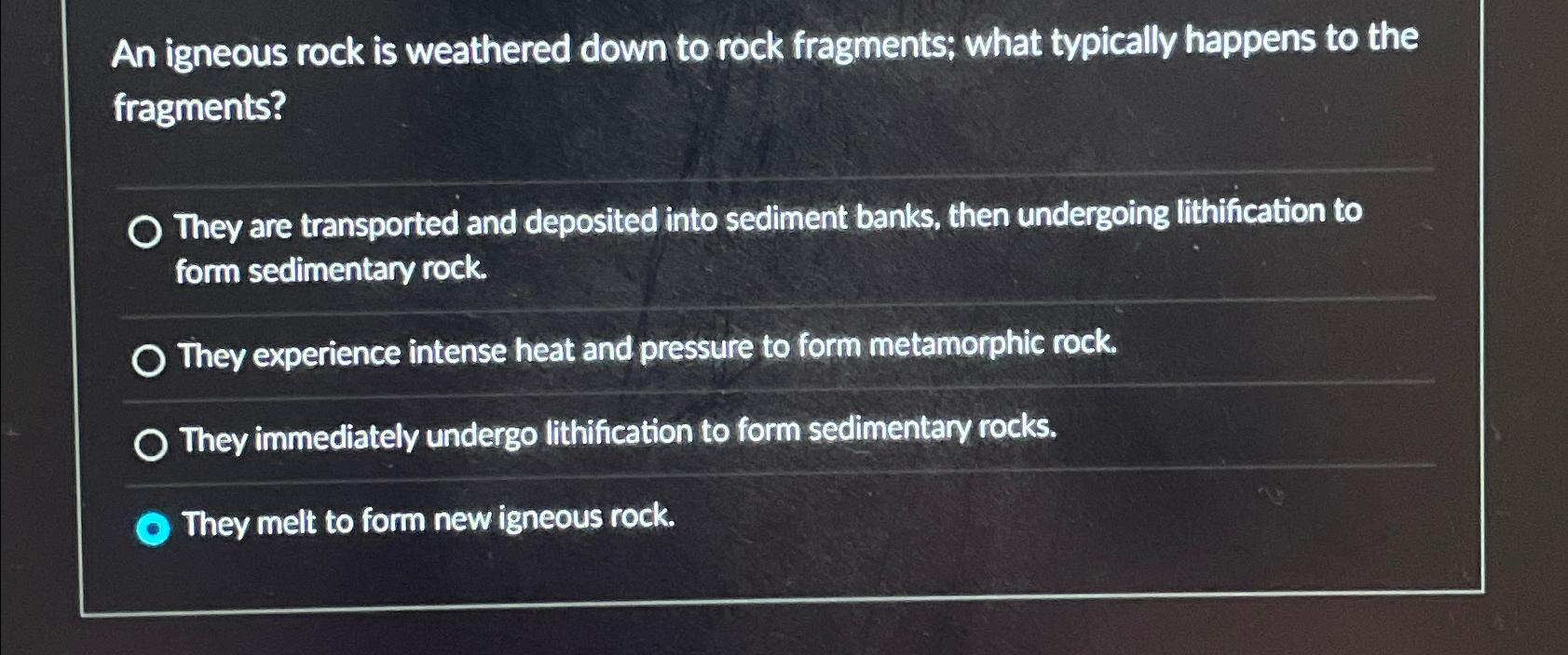 Solved An igneous rock is weathered down to rock fragments; | Chegg.com