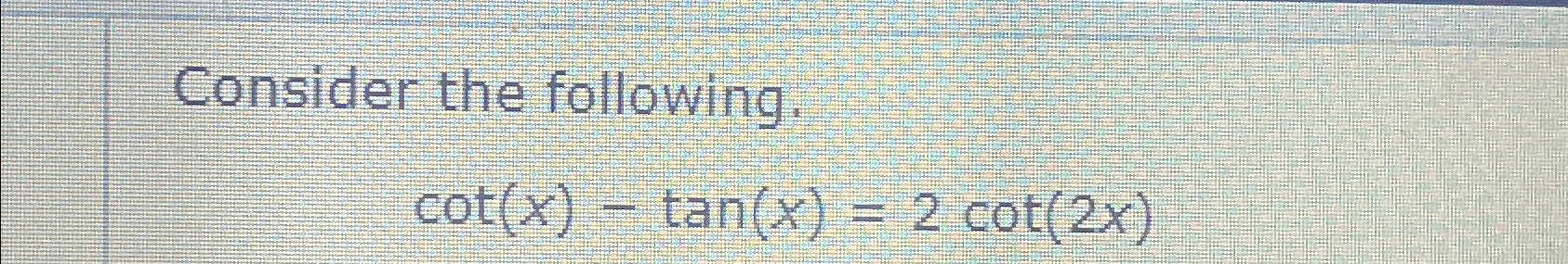 Solved Consider the following.cot(x)-tan(x)=2cot(2x) | Chegg.com