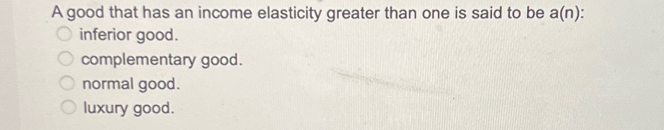 A good that has an income elasticity greater than one | Chegg.com