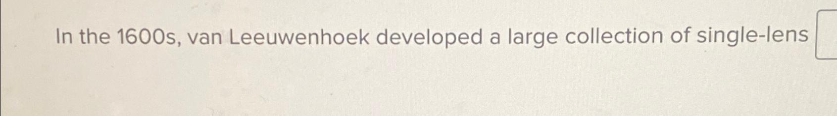 Solved In the 1600 ﻿s, ﻿van Leeuwenhoek developed a large | Chegg.com