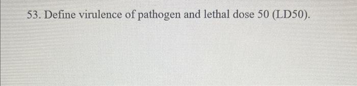 Solved 53. Define virulence of pathogen and lethal dose 50 | Chegg.com
