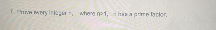 Solved 7. Prove every integer n, where n>1, n has a prime | Chegg.com