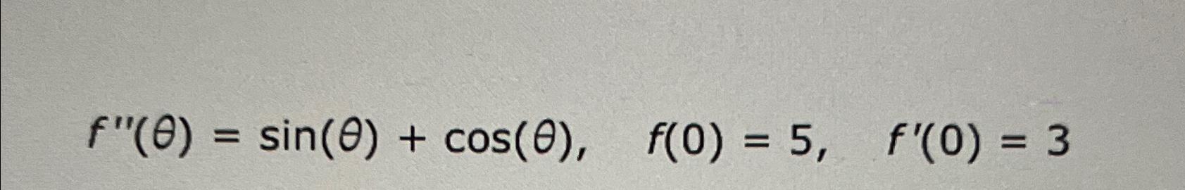 f''(θ)=sin(θ)+cos(θ),f(0)=5,f'(0)=3 | Chegg.com