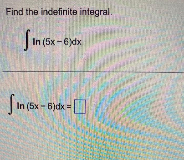 Solved Find the indefinite integral. ∫ln(5x−6)dx | Chegg.com