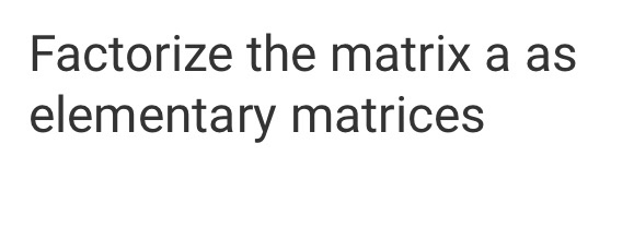 Solved Factorize the matrix a as elementary matrices -2 9 | Chegg.com