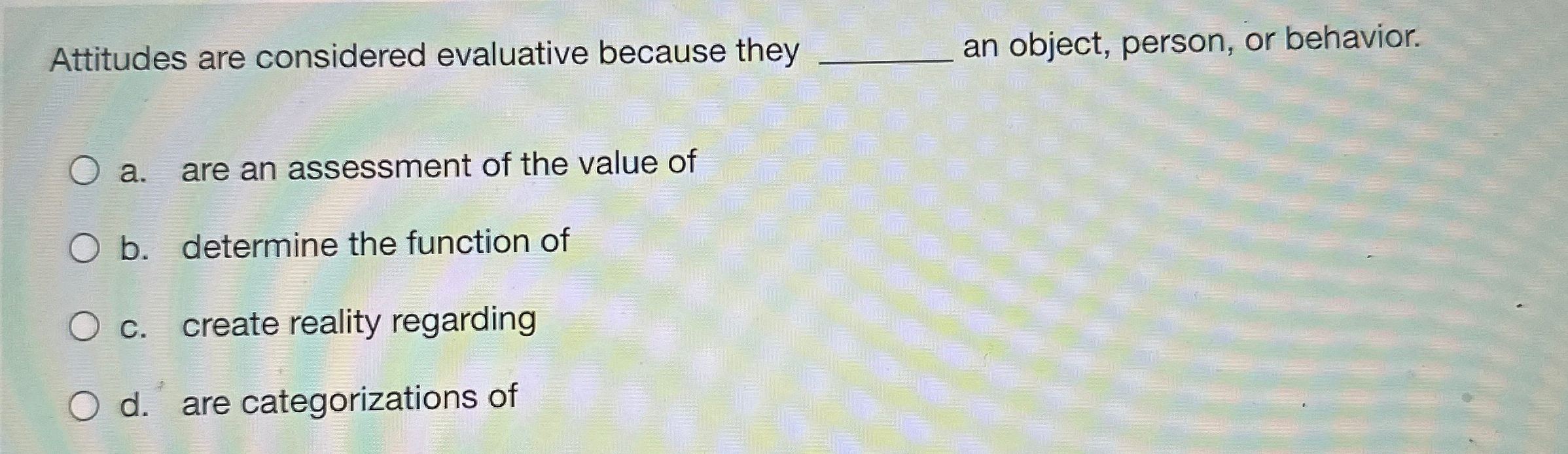 Solved Attitudes are considered evaluative because they | Chegg.com