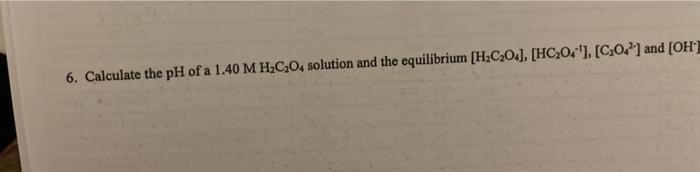 Solved 6. Calculate the pH of a 1.40 M H2C2O solution and | Chegg.com