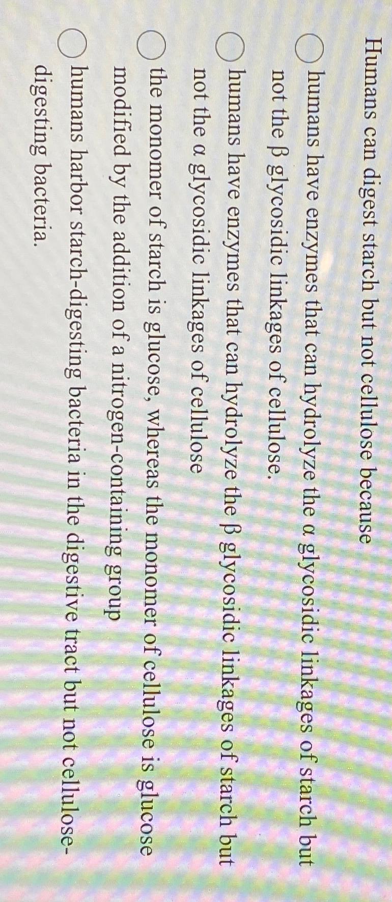 Solved Humans can digest starch but not cellulose | Chegg.com