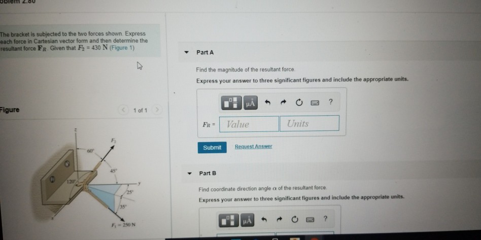Solved The bracket is subjected to the two forces shown | Chegg.com